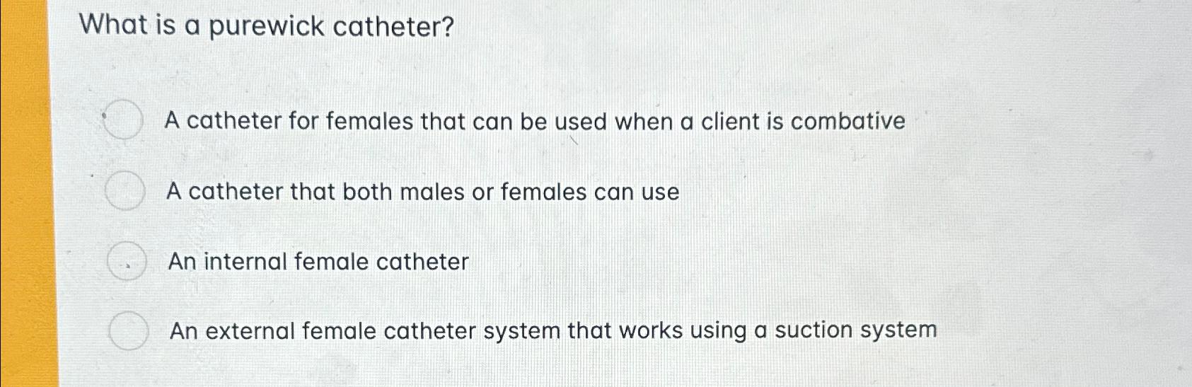 Solved What is a purewick catheter?A catheter for females | Chegg.com