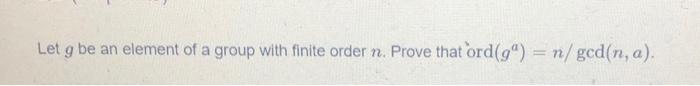 Solved Let gbe an element of a group with finite order n. | Chegg.com