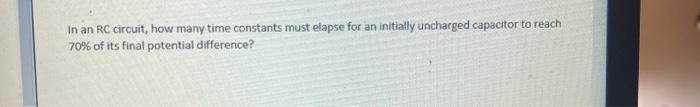 Solved In an RC circuit, how many time constants must elapse | Chegg.com