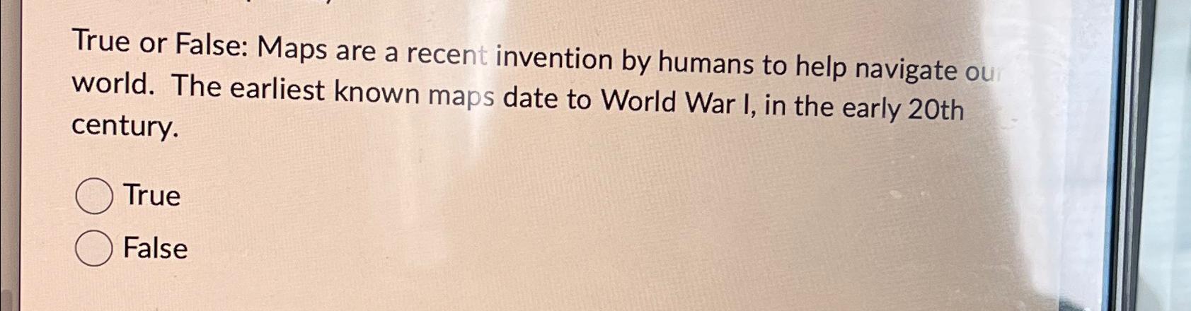 Solved True or False: Maps are a recent invention by humans | Chegg.com