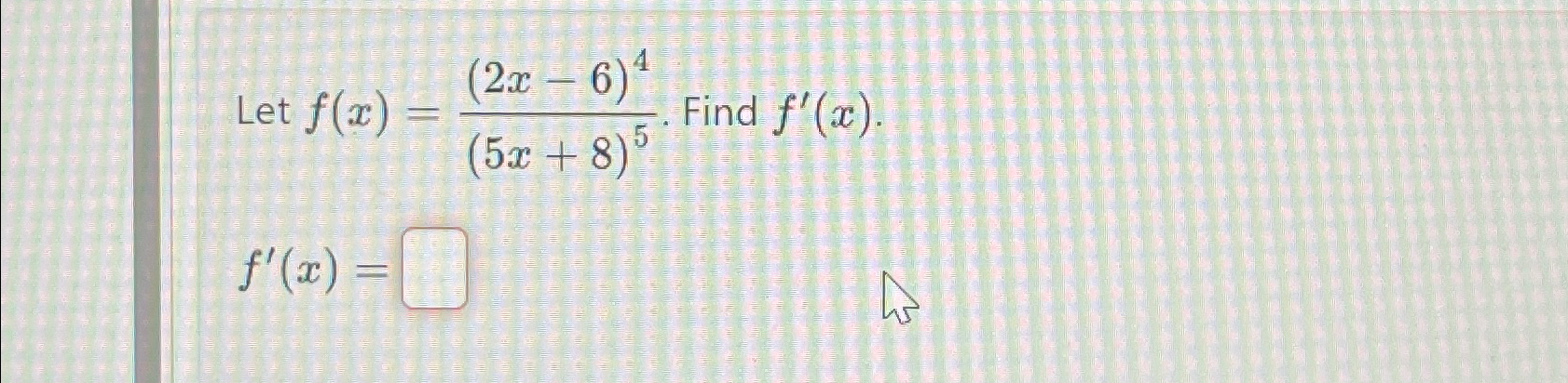 Solved Let f(x)=(2x-6)4(5x+8)5. ﻿Find f'(x)f'(x)= | Chegg.com