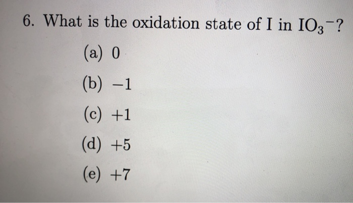Solved 6. What is the oxidation state of I in IO3 - ? (b) –1 | Chegg.com