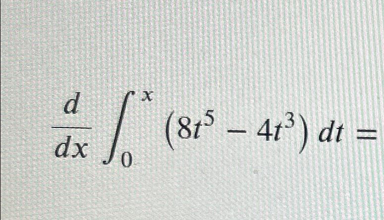 Solved ddx∫0x(8t5-4t3)dt= | Chegg.com
