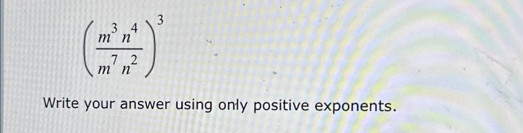 Solved (m3n4m7n2)3Write your answer using only positive | Chegg.com