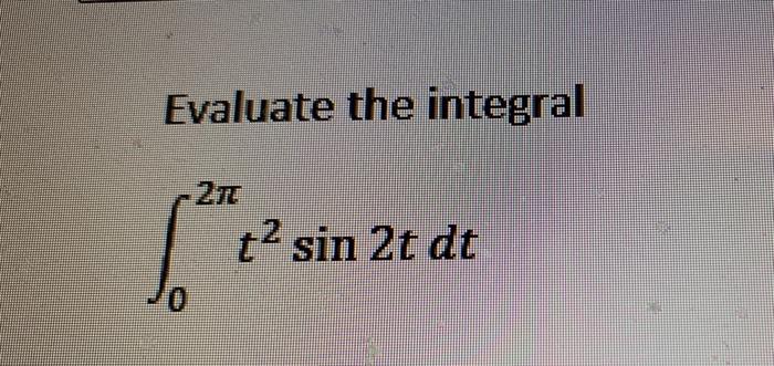 Solved Evaluate the integral [" t2 sin 2t dt 0 | Chegg.com