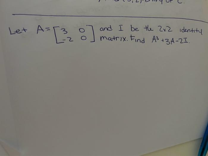 Solved Let A=[3−200] matrix. Find A3+3A−2I. | Chegg.com
