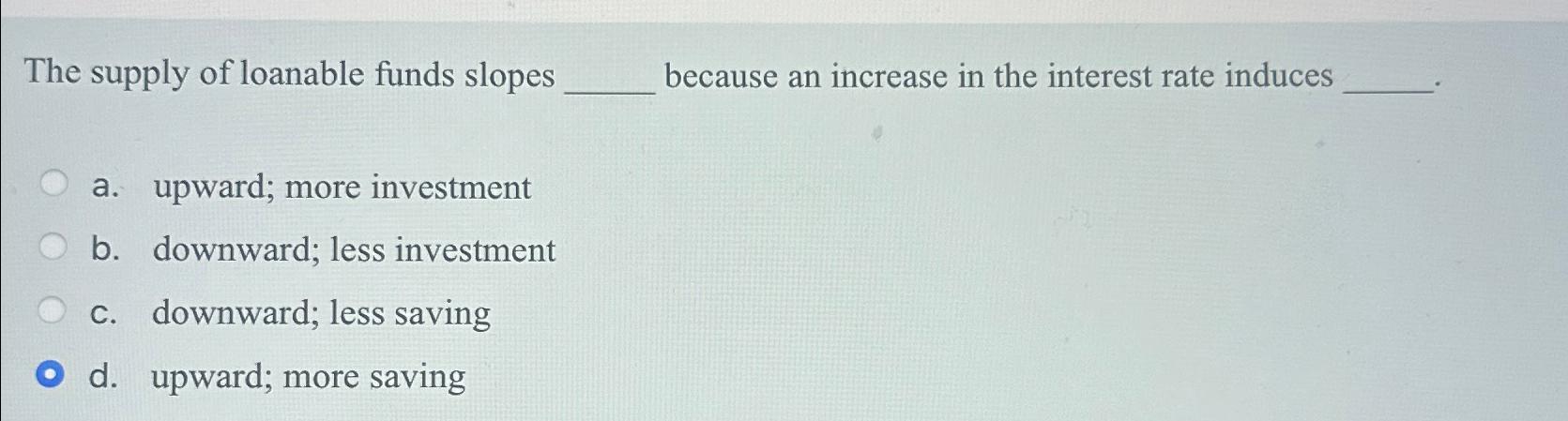 Solved The supply of loanable funds slopes because an | Chegg.com