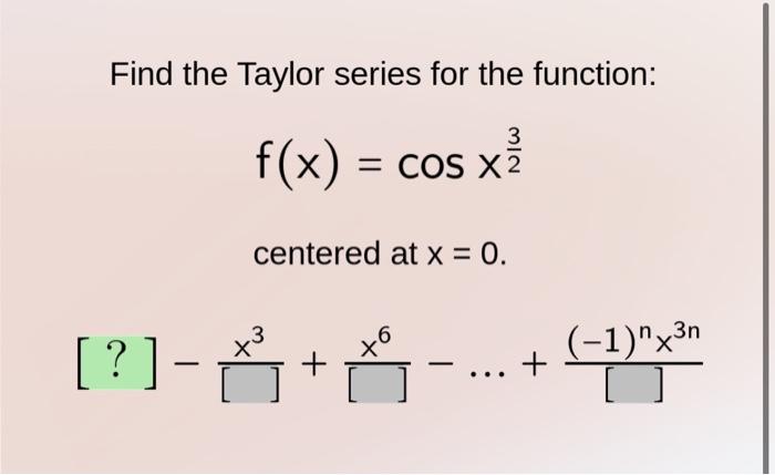 Solved Find the Taylor series for the function: 3 f(x) = cos | Chegg.com