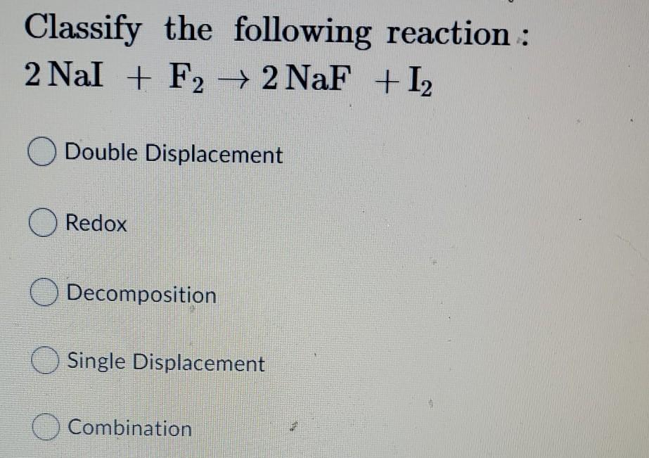 Solved Classify the following reaction : 2 NaI + F2 + 2 NaF | Chegg.com