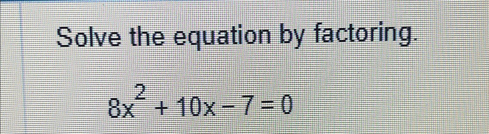 Solved Solve the equation by factoring.8x2+10x-7=0 | Chegg.com