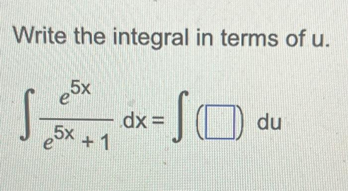 Solved Write the integral in terms of u. 5x S e 5x +1 dx= JO | Chegg.com