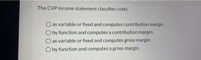 Solved The CVP income statement classifies costs as variable | Chegg.com