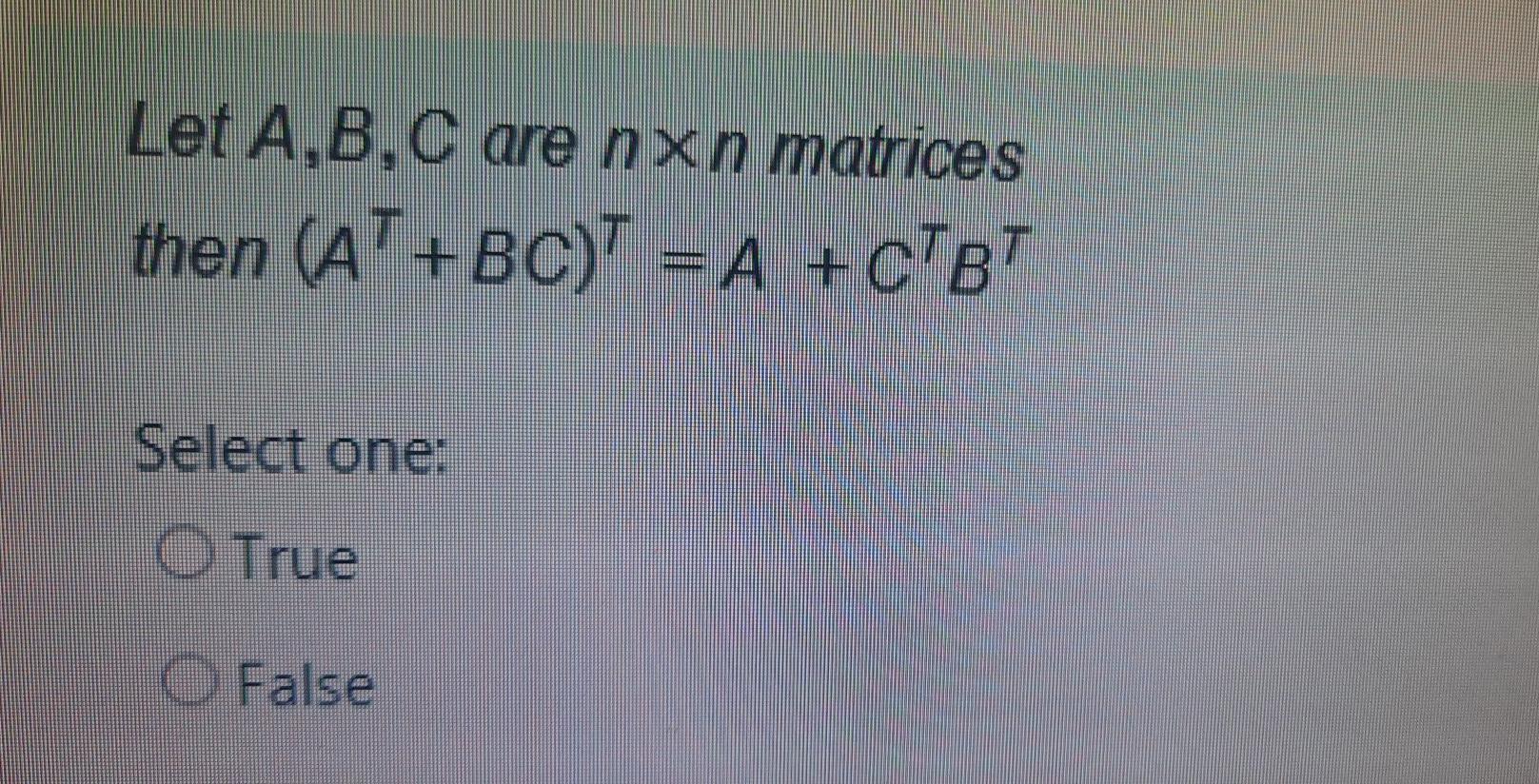 Solved Let A,B,C are nxn matrices then (AT+BC) = A + CTBT | Chegg.com