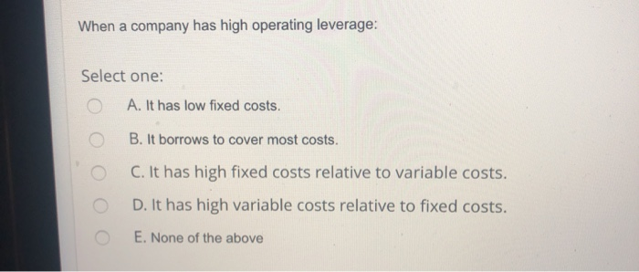 Solved When a company has high operating leverage: Select | Chegg.com