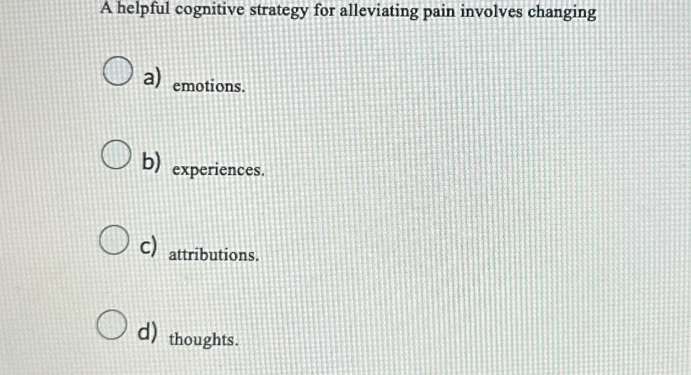 Solved A helpful cognitive strategy for alleviating pain | Chegg.com Solved A helpful cognitive strategy for alleviating pain | Chegg.com