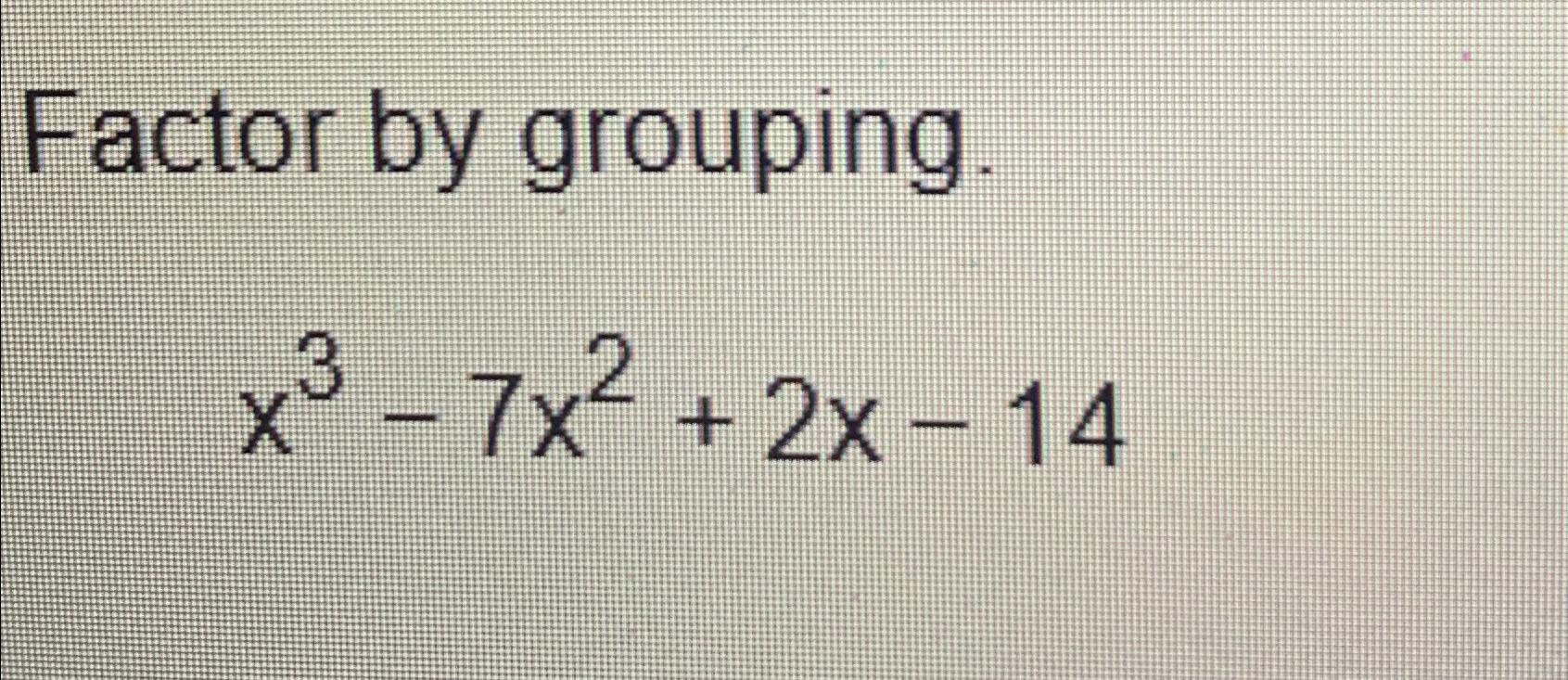 Solved Factor by grouping.x3-7x2+2x-14 | Chegg.com