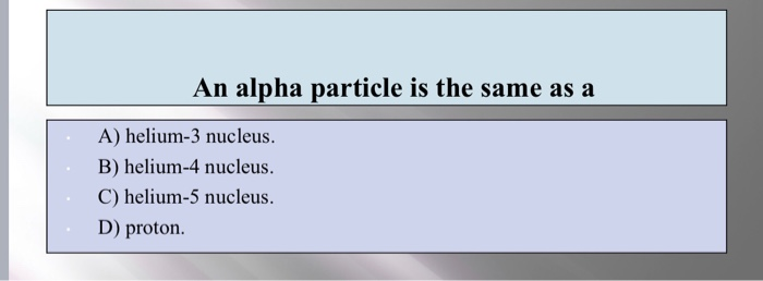 Solved An Alpha Particle Is The Same As A A Helium 3