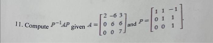 Solved 11. Compute P−1AP given A=⎣⎡200−660367⎦⎤ and | Chegg.com