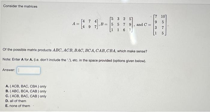 Solved Consider the matrices Answer: A = A. (ACB, BAC, CBA) | Chegg.com