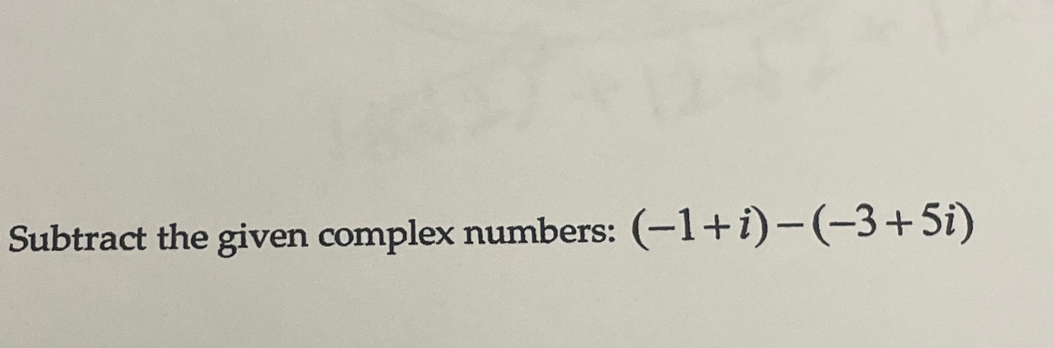 Solved Subtract the given complex numbers: (-1+i)-(-3+5i) | Chegg.com