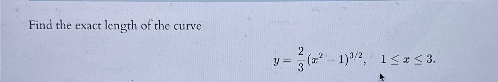 Solved Find the exact length of the curvey=23(x2-1)32,1≤x≤3 | Chegg.com