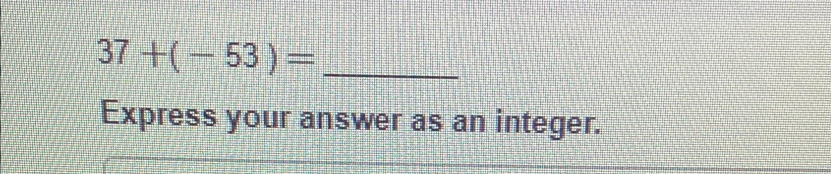 Solved 37+(-53)=Express your answer as an integer. | Chegg.com