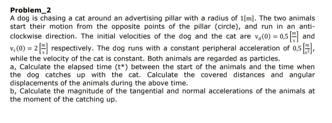 Solved = Problem_2 A dog is chasing a cat around an | Chegg.com