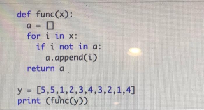 Solved def func(x): a = [] for i in x: if i not in a: | Chegg.com