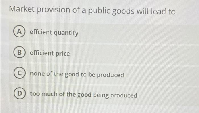 Solved Market provision of a public goods will lead to (A) | Chegg.com