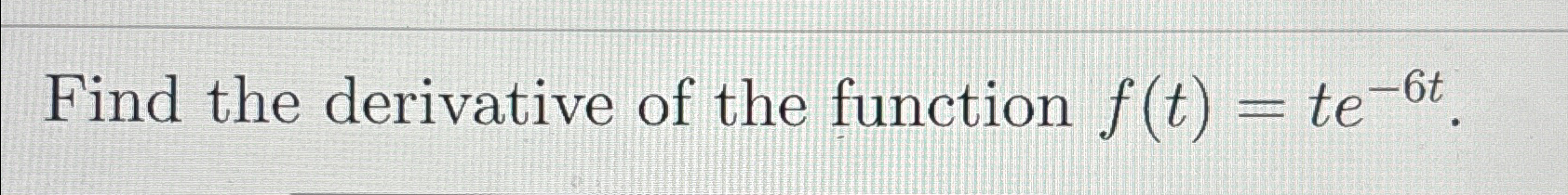 Solved Find the derivative of the function f(t)=te-6t. | Chegg.com