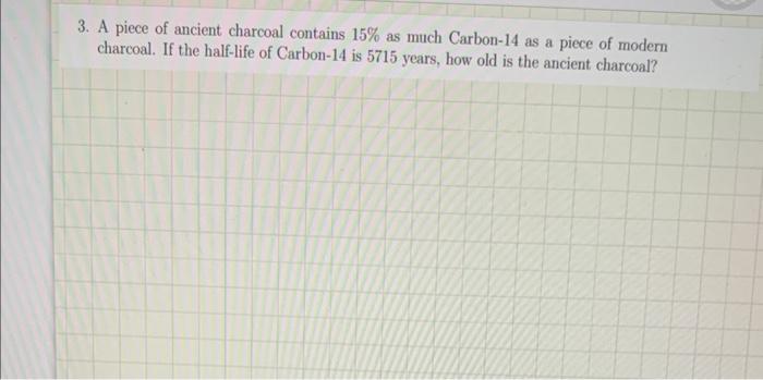 Solved 3. A piece of ancient charcoal contains 15% as much | Chegg.com