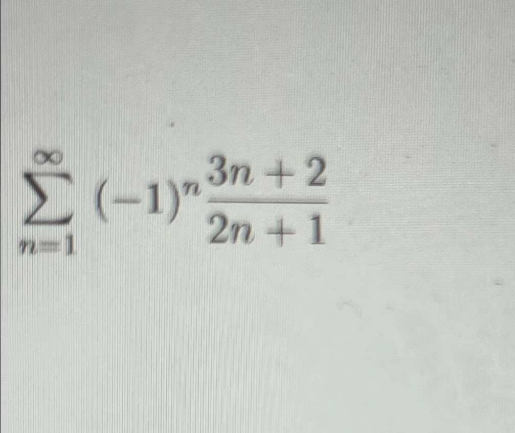 Solved ∑n=1∞(-1)n3n+22n+1 ﻿Determine whether series is | Chegg.com