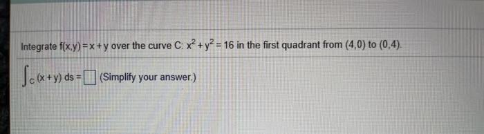 Solved Integrate f(x,y)=x+y over the curve C: x2 + y2 = 16 | Chegg.com