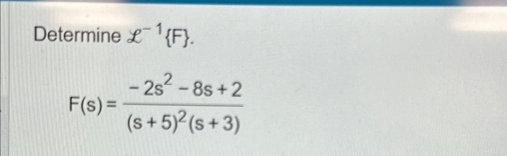 Solved Determine L-1{F}.F(s)=-2s2-8s+2(s+5)2(s+3) | Chegg.com