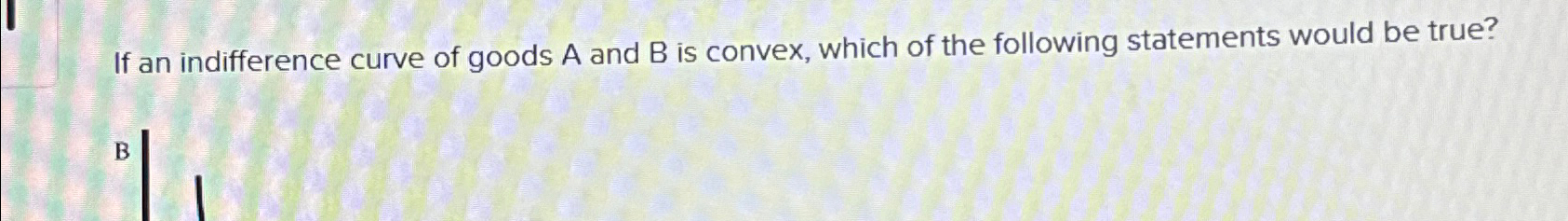 Solved If an indifference curve of goods A and B is convex, | Chegg.com