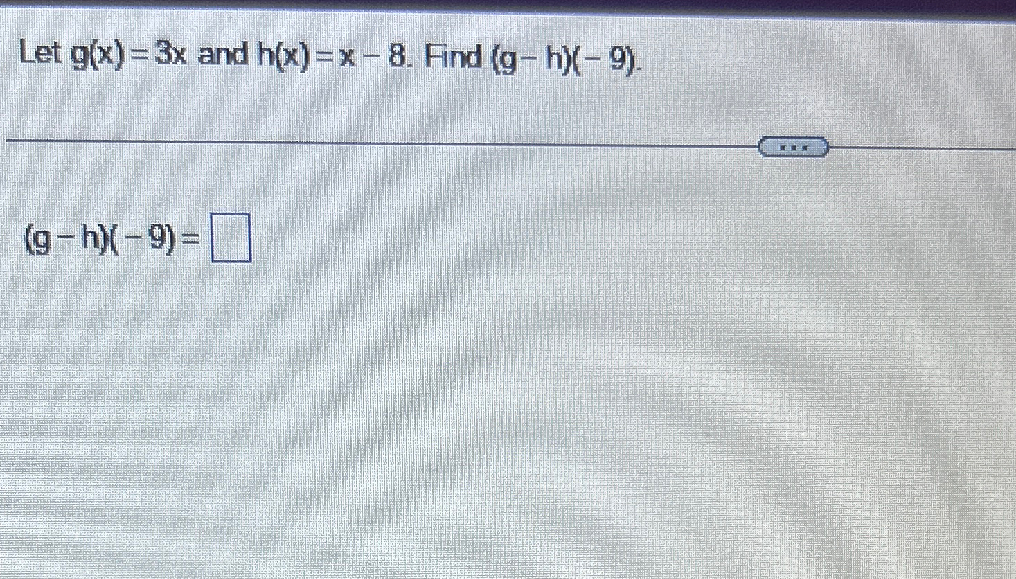 Solved Let g(x)=3x and h(x)=x-8. Find (g-h)(-9)(g-h)(-9)= | Chegg.com Solved Let g(x)=3x and h(x)=x-8. Find (g-h)(-9)(g-h)(-9)= | Chegg.com
