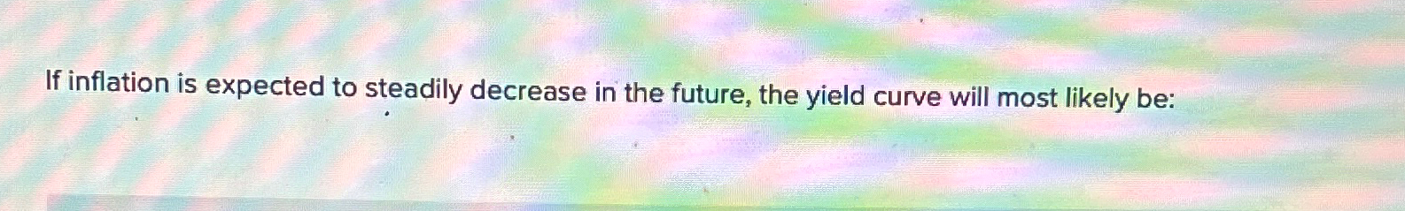Solved If Inflation Is Expected To Steadily Decrease In The Chegg
