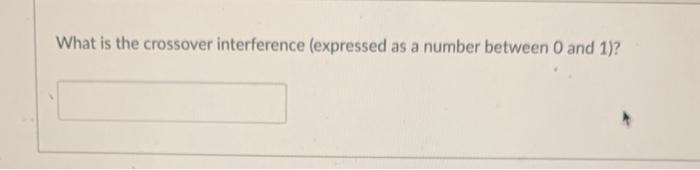 Solved What is the crossover interference (expressed as a | Chegg.com