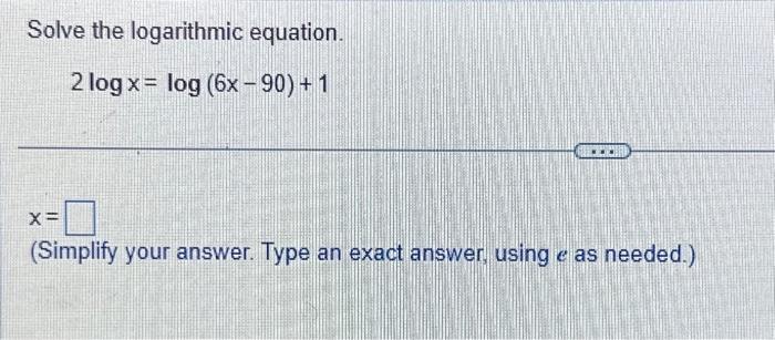 Solved Solve the logarithmic equation. 2logx=log(6x−90)+1 x= | Chegg.com