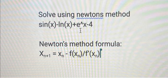 Solved Solve using newtons method sin(x)-In(x)+e^x-4 I | Chegg.com