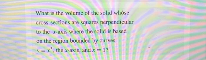 Solved What is the volume of the solid whose cross-sections | Chegg.com