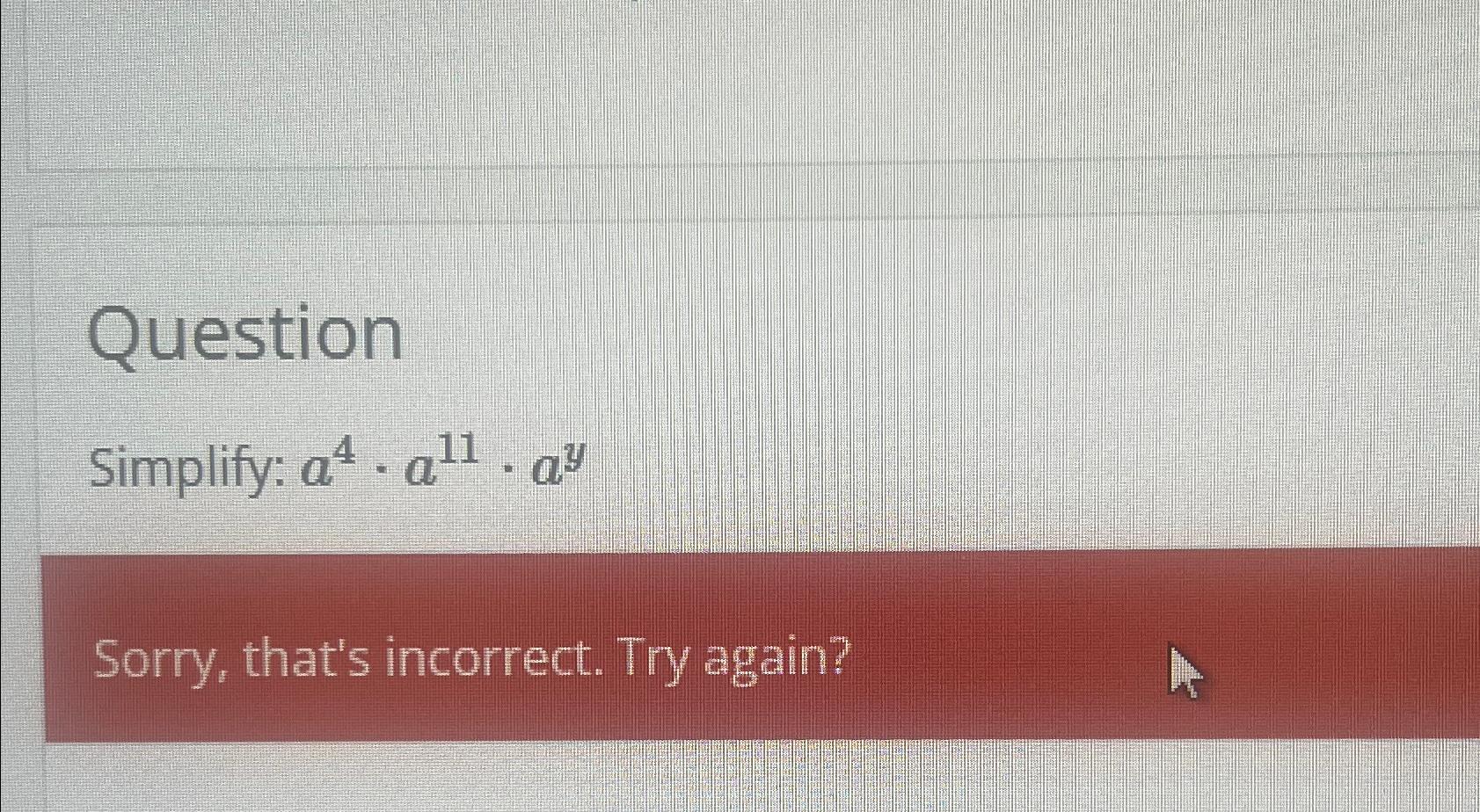 Solved QuestionSimplify: a4*a11*aySorry, that's incorrect. | Chegg.com