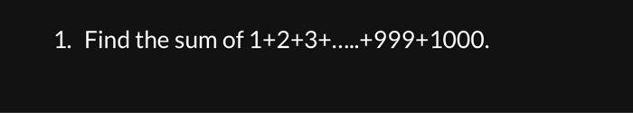 Solved 1. Find the sum of 1+2+3+…..+999+1000. | Chegg.com