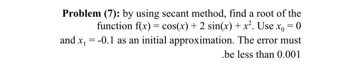Solved Problem (7): by using secant method, find a root of | Chegg.com