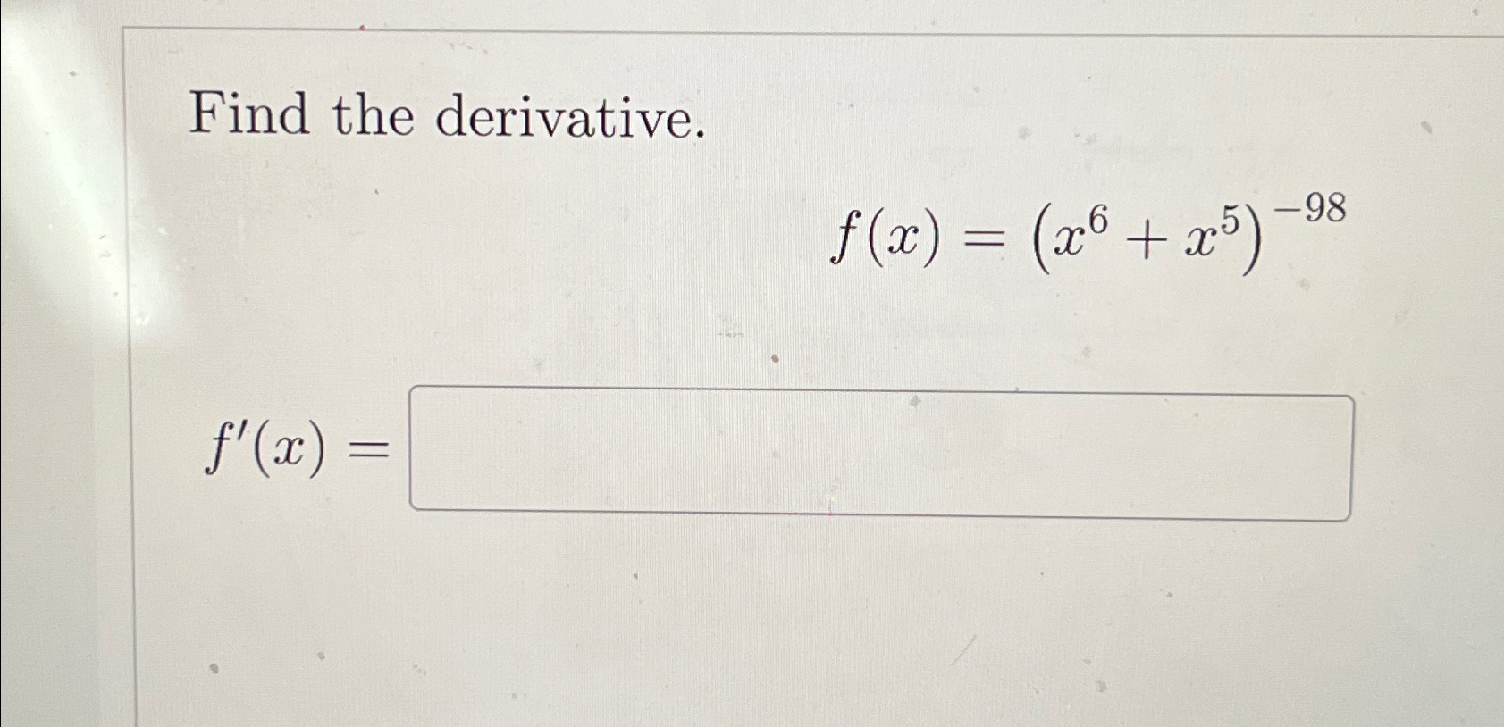 Solved Find the derivative.f(x)=(x6+x5)-98f'(x)= | Chegg.com