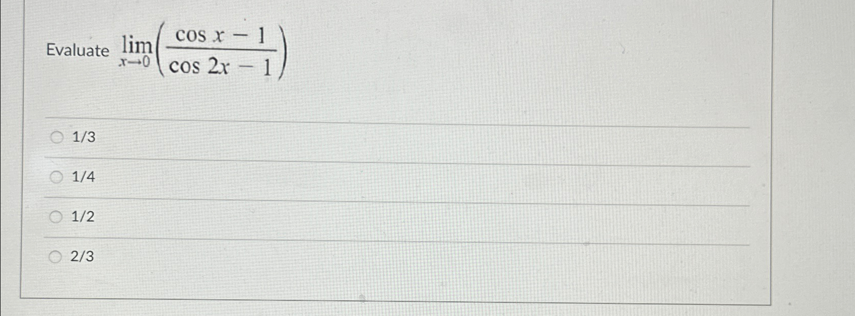 Solved Evaluate limx→0(cosx-1cos2x-1)13141223 | Chegg.com