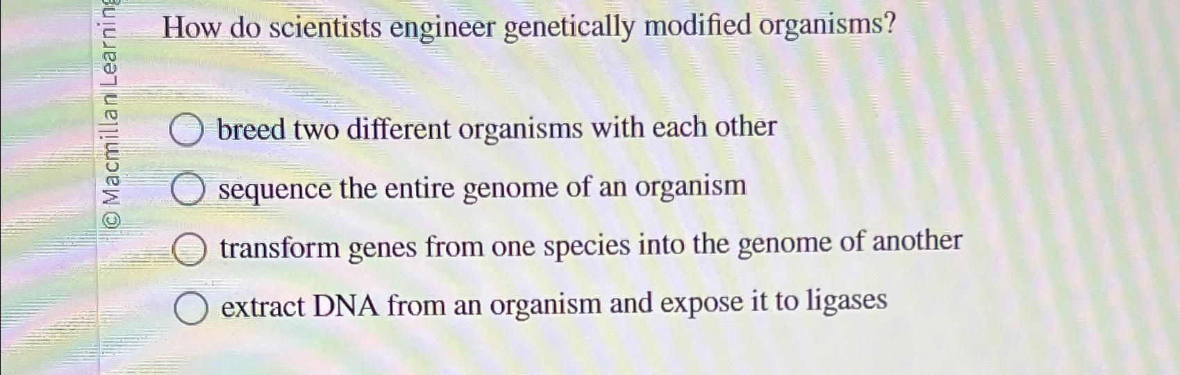 Solved How do scientists engineer genetically modified | Chegg.com