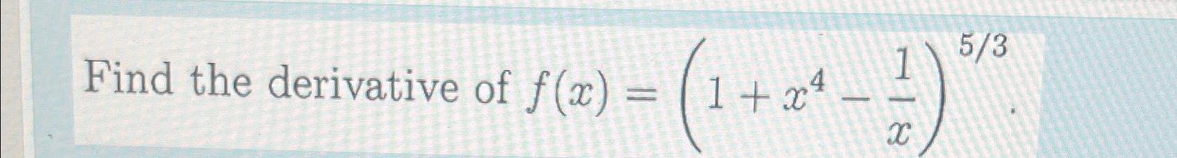 Solved Find the derivative of f(x)=(1+x4-1x)53 | Chegg.com
