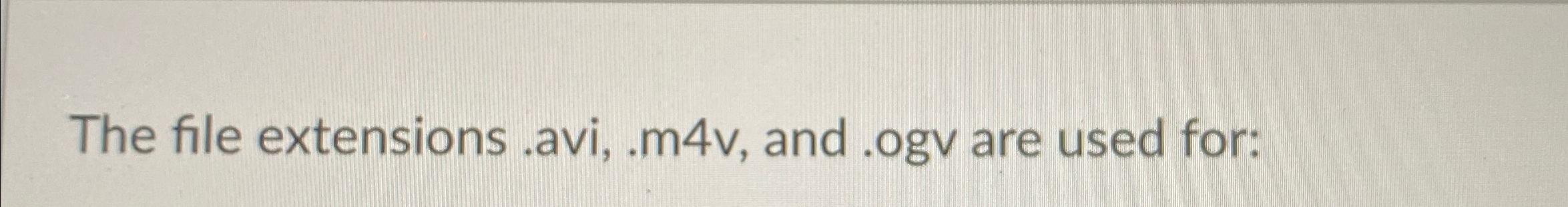 Solved The file extensions .avi, .m4v, ﻿and.ogv are used | Chegg.com