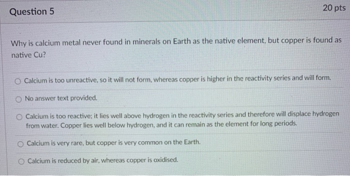 Solved 20 pts Question 5 Why is calcium metal never found in | Chegg.com